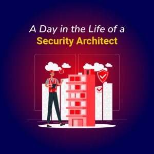 A Day in the Life of a Security Architect: Roles & Responsibilities