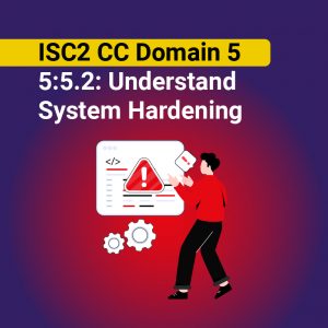 ISC2 CC Domain 5:5.2: Understand System Hardening